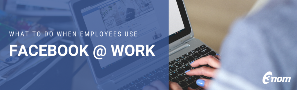 Yes, Your Employees Are Using Facebook at Work. Here is What You Need ...